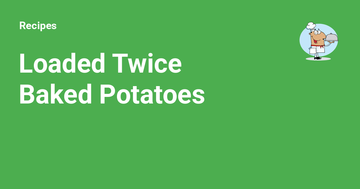 Loaded Twice Baked Potatoes - Recipes